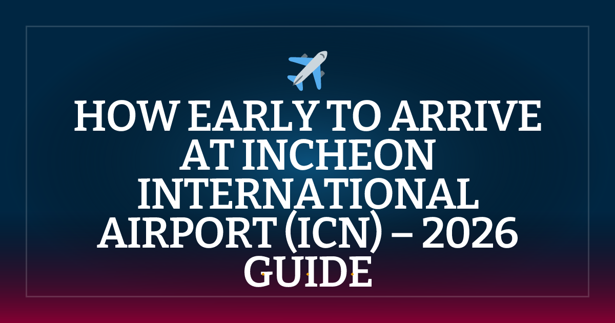 How Early to Arrive at Incheon International Airport (ICN) – 2026 Guide